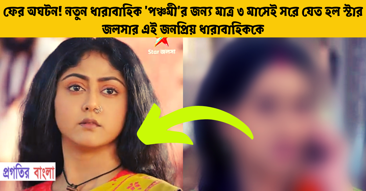 ফের অঘটন! নতুন ধারাবাহিক 'পঞ্চমী'র জন্য মাত্র ৩ মাসেই সরে যেত হল স্টার জলসার এই জনপ্রিয় ...
