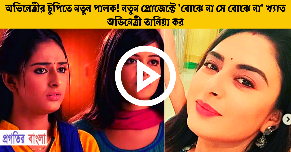 অভিনেত্রীর টুপিতে নতুন পালক! নতুন প্রোজেক্টে ‘বোঝে না সে বোঝে না’ খ্যাত অভিনেত্রী তানিয়া কর ...