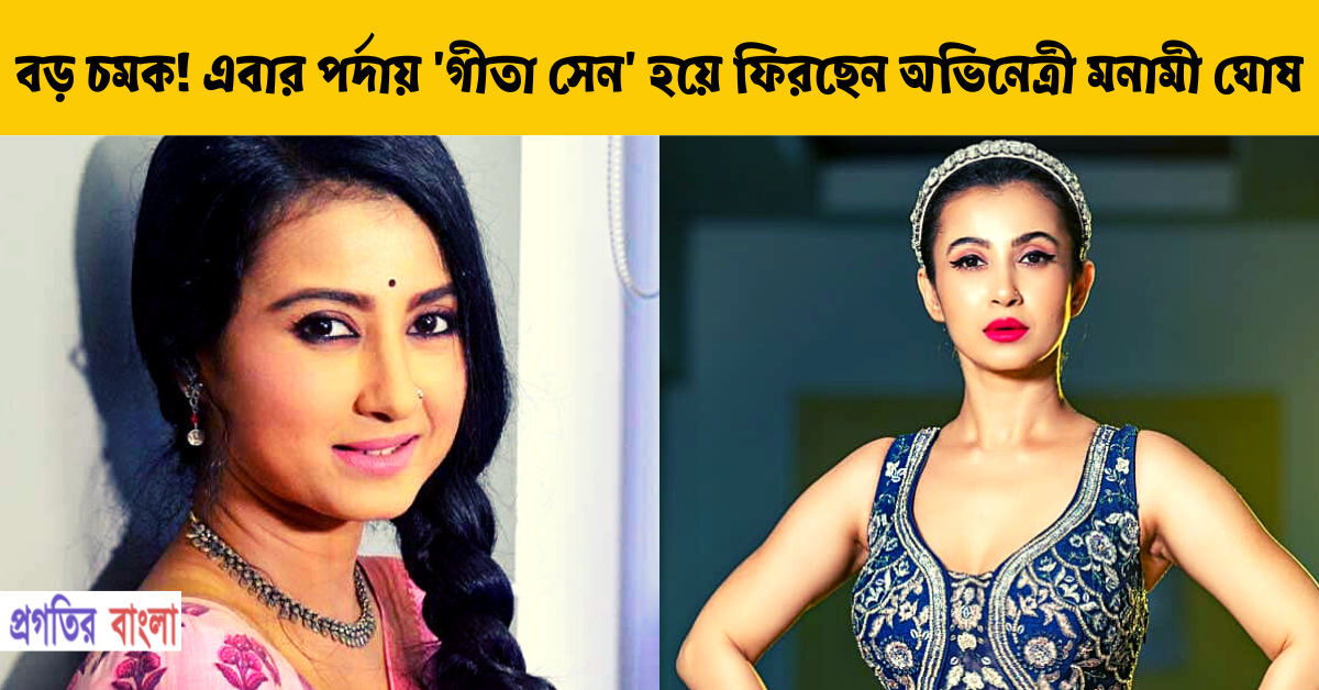 বড় চমক! এবার পর্দায় 'গীতা সেন' হয়ে ফিরছেন অভিনেত্রী মনামী ঘোষ - Progotir Bangla