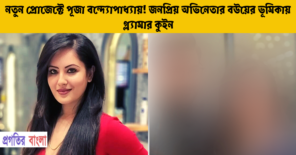 নতুন প্রোজেক্টে পূজা বন্দ্যোপাধ্যায়! জনপ্রিয় অভিনেতার বউয়ের ভূমিকায় গ্ল্যামার কুইন ...