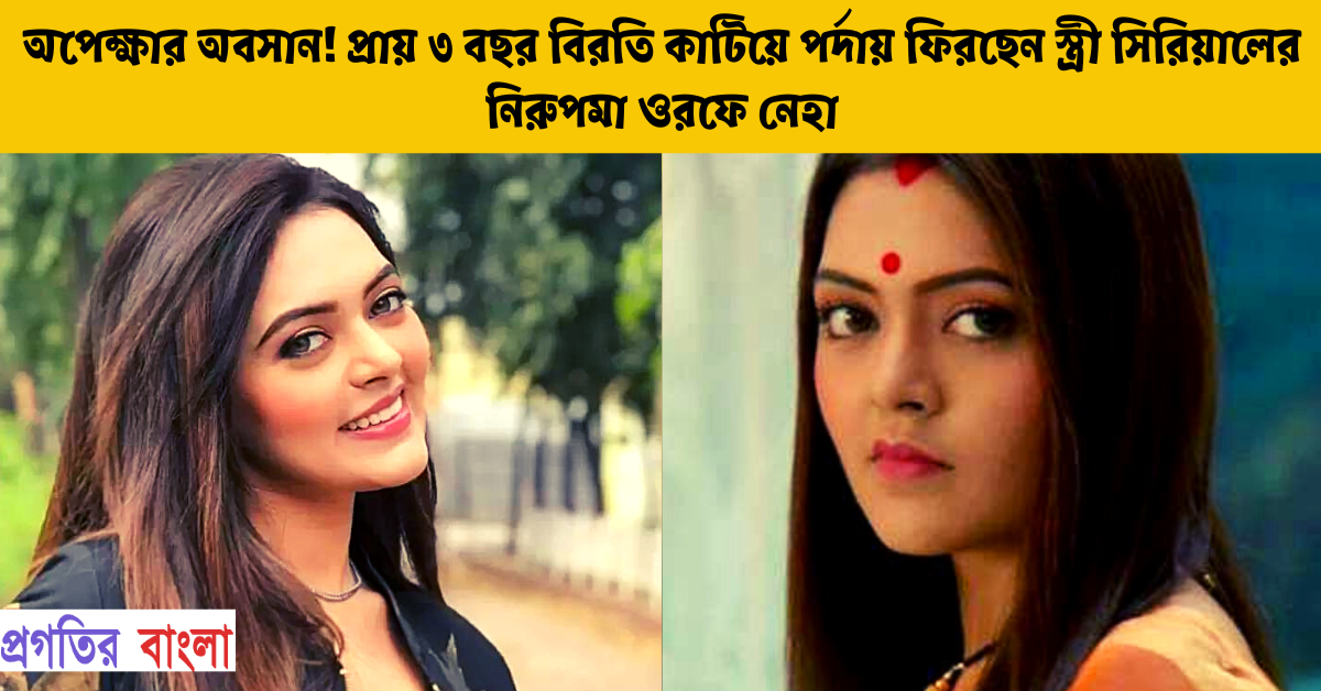 অপেক্ষার অবসান! প্রায় ৩ বছর বিরতি কাটিয়ে পর্দায় ফিরছেন স্ত্রী সিরিয়ালের নিরুপমা ওরফে নেহা ...