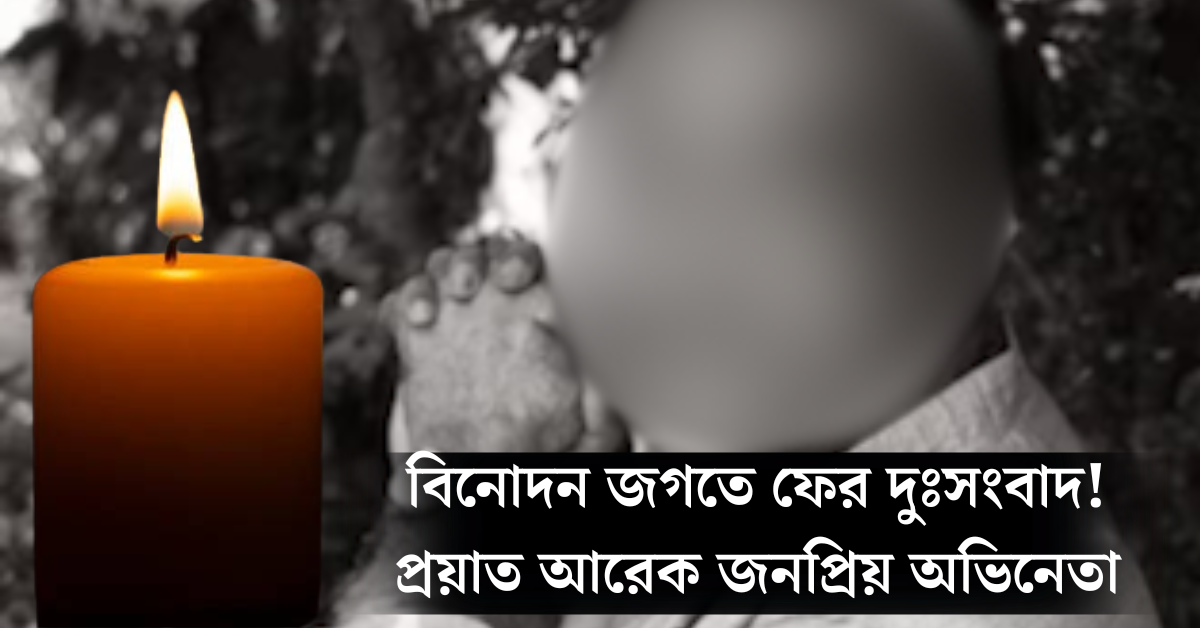 বিনোদন জগতে ফের দুঃসংবাদ! প্রয়াত আরেক জনপ্রিয় অভিনেতা - Progotir Bangla